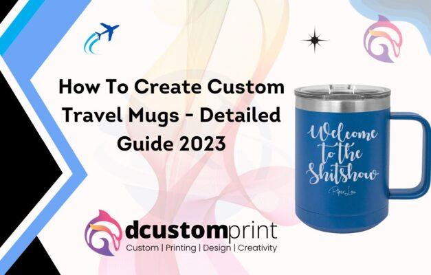 How To Create Custom Travel Mugs - Detailed Guide 2023 How To Create Custom Travel Mugs - Detailed Guide 2023